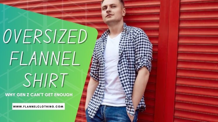Why Gen Z Can’t Get Enough Of Oversized Flannel Shirts?